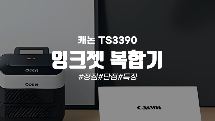 캐논 TS3390 잉크젯 복합기, 사용하는 이유에 대해 알아보자 : 네이버 블로그