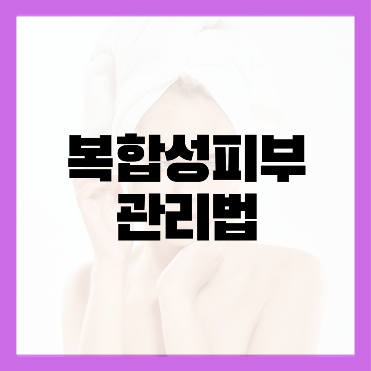 [복합성피부관리법]복합성피부원인 복합성피부특징 : 네이버 블로그