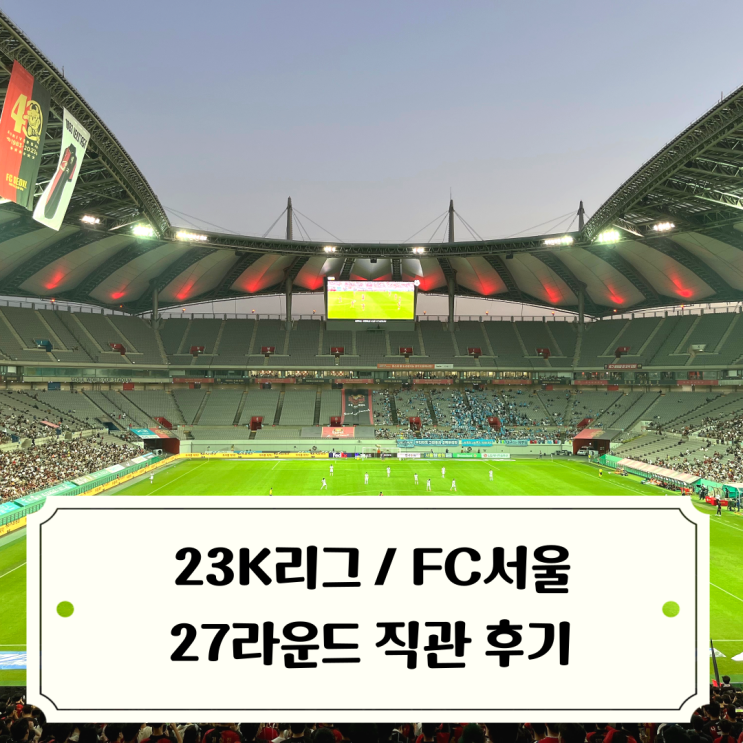 2023 K리그 Fc서울 Vs 대구fc 직관 27라운드 후기상암 서울월드컵경기장 K리그1 안익수 감독 사퇴