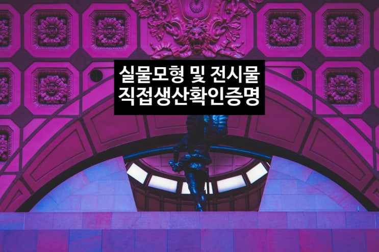 실물모형 및 전시물 직접생산확인증명서 발급 실물모형 필수특이사항 전시용영상 중기간경쟁제품 제외직생유효기간 종료 네이버 블로그