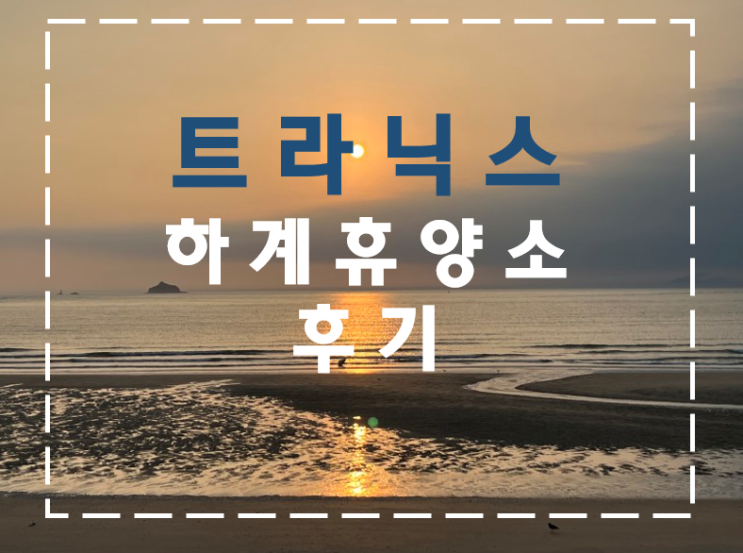 [TRANIX] 2023년 트라닉스 하계휴양소 방문 후기 (구례포 해수욕장,석갱이오토캠핑장) : 네이버 블로그