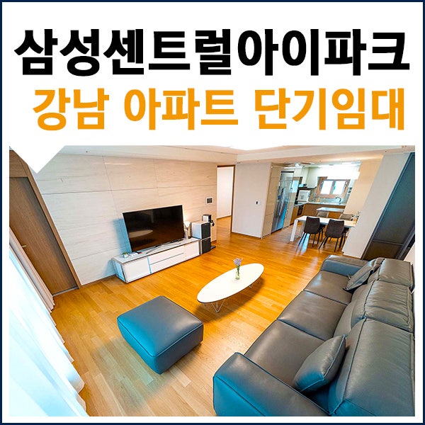 강남 하이엔드 아파트 단기임대를 구하신다면 삼성센트럴아이파크 월세를 알아보실까요 네이버 블로그