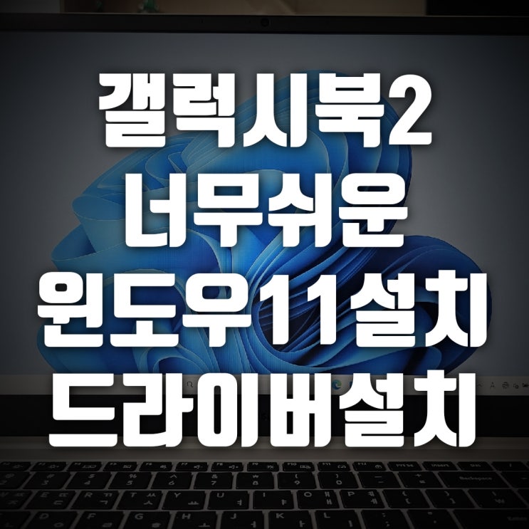 갤럭시북2 윈도우11 설치 및 완벽 드라이버설치까지 네트워크 패스 Ms계정없이 설치 네이버 블로그