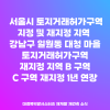 재개발 재건축 서울시 토지거래허가구역 지정 및 재지정 지역 강남구 일원동 대청 마을 토지거래허가구역 재지정 지역 B 구역 C
