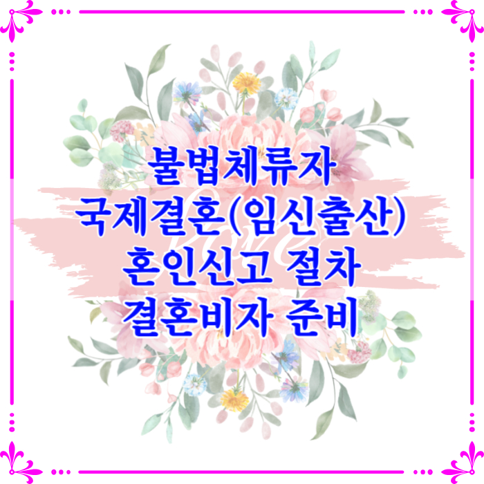 불법체류자 여자친구 국제결혼 혼인신고 절차와 결혼비자 준비혼전임신출산은 어떻게 해요태국 베트남 필리핀 중국 러시아 카자흐