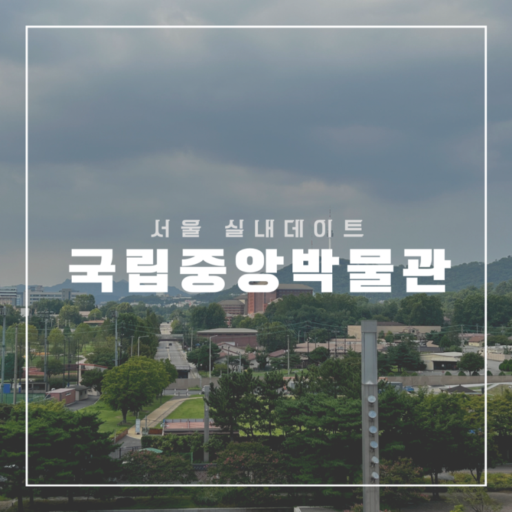서울 용산 실내 데이트 추천 국립중앙박물관 입장료 주차 관람시간 야외시설 네이버 블로그