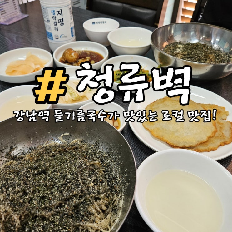 강남역 맛집 청류벽 들기름칼국수가 맛있는 노포 네이버 블로그