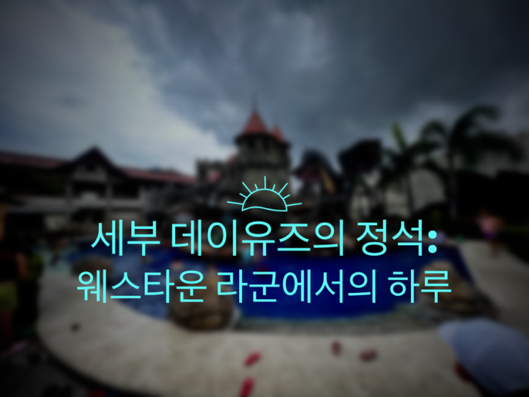 세부 데이유즈의 정석: 웨스타운 라군에서의 하루 : 네이버 블로그