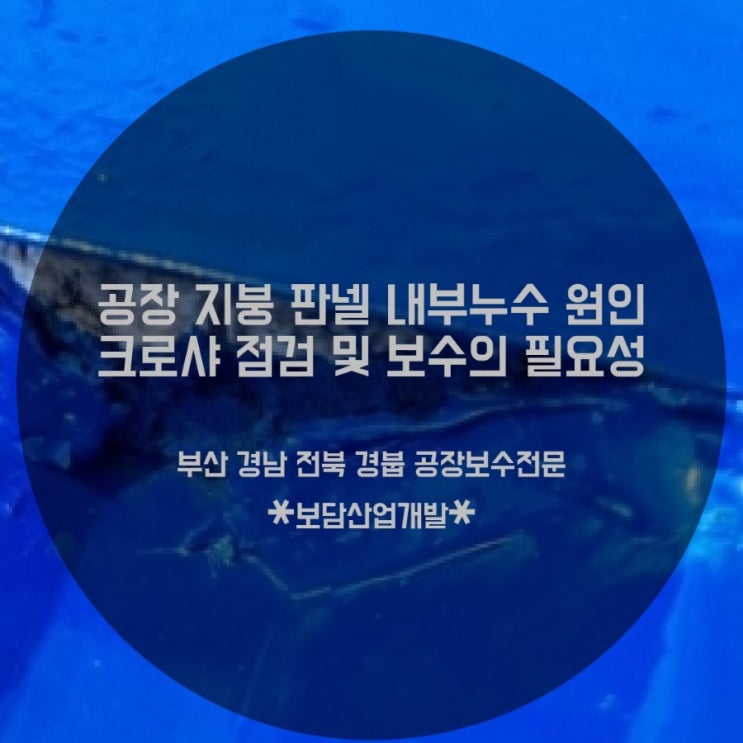 부산 울산 전남 경북 공장지붕 판넬 크로샤 누수 원인 파악 및 보수의 필요성 네이버 블로그
