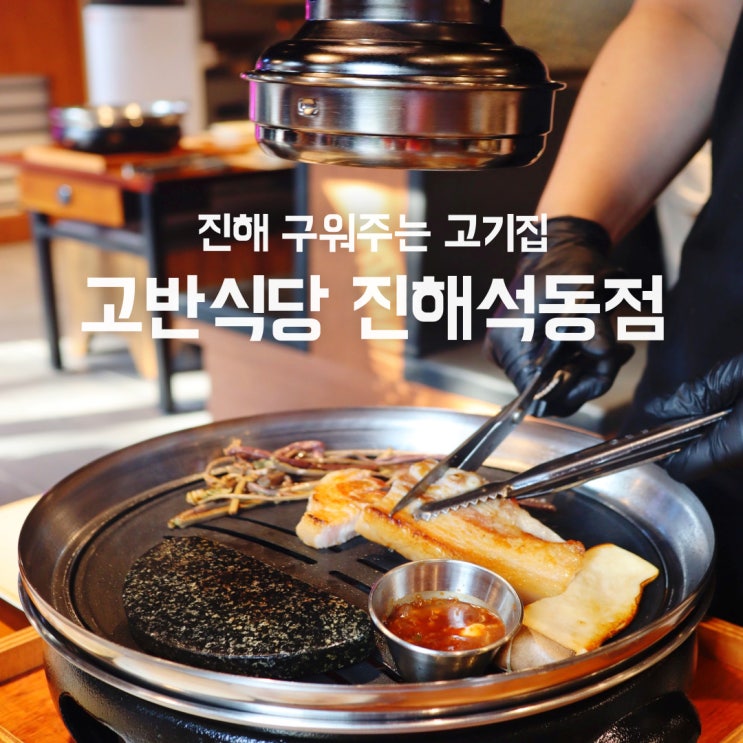 진해 삼겹살 맛집 석동 고기집 회식 구워주는 고반식당 진해석동점 네이버 블로그