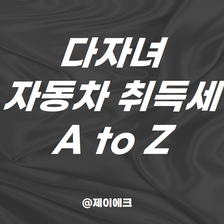 다자녀 자동차 취득세취등록세 감면 및 면제 신청방법 대체취득 개별소비세 총정리 네이버 블로그