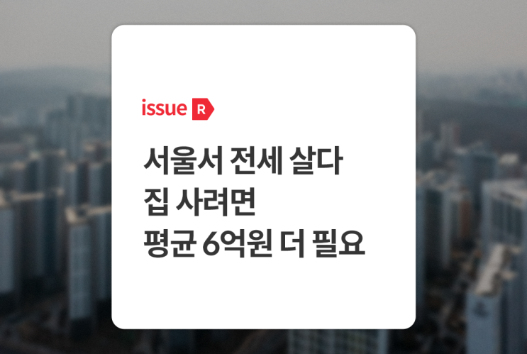 [issue R] 서울서 전세 살다 집 사려면 평균 6억원 더 필요 - 부동산R114 : 네이버 블로그