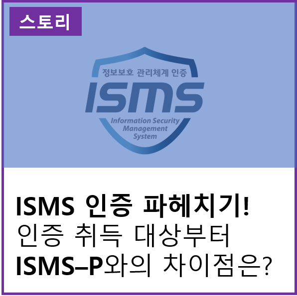 [스토리] ISMS 인증 취득 대상부터 ISMS-P와의 차이점 탐구! : 네이버 블로그