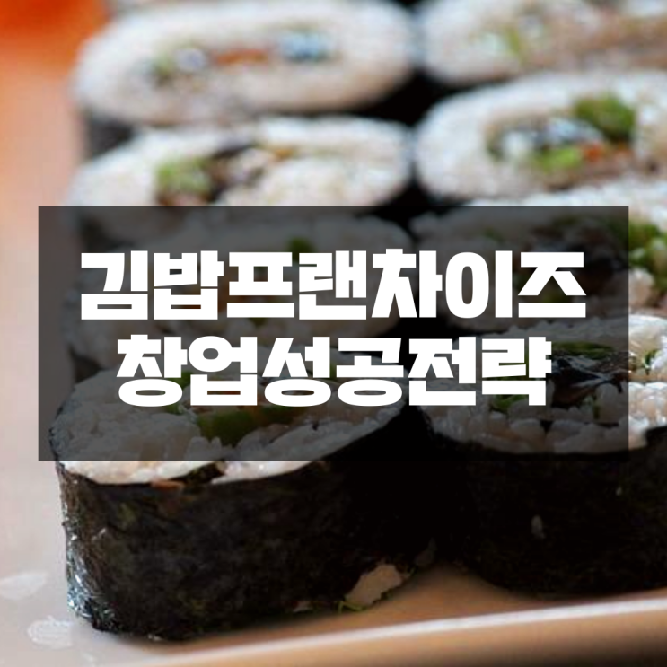 김밥프랜차이즈 업체리스트 및 김밥창업 성공전략 네이버 블로그