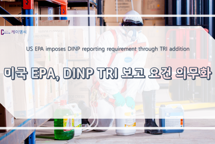 [ 주식회사 케이엠씨 ] 미국 EPA, DINP TRI 보고 요건 의무화 : 네이버 블로그