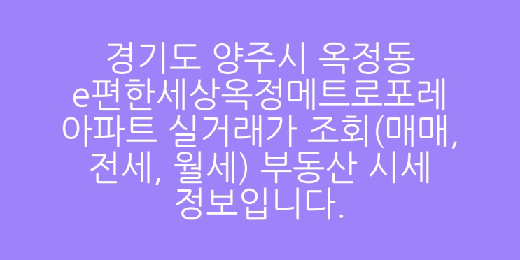 경기도 양주시 옥정동 E편한세상옥정메트로포레 아파트 실거래가 조회매매 전세 월세 부동산 시세 정보입니다 네이버 블로그