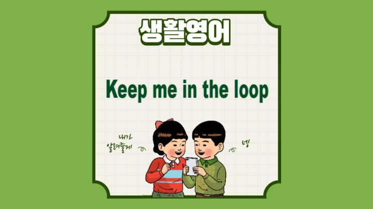 생활영어 Keep me in the loop : 네이버 블로그