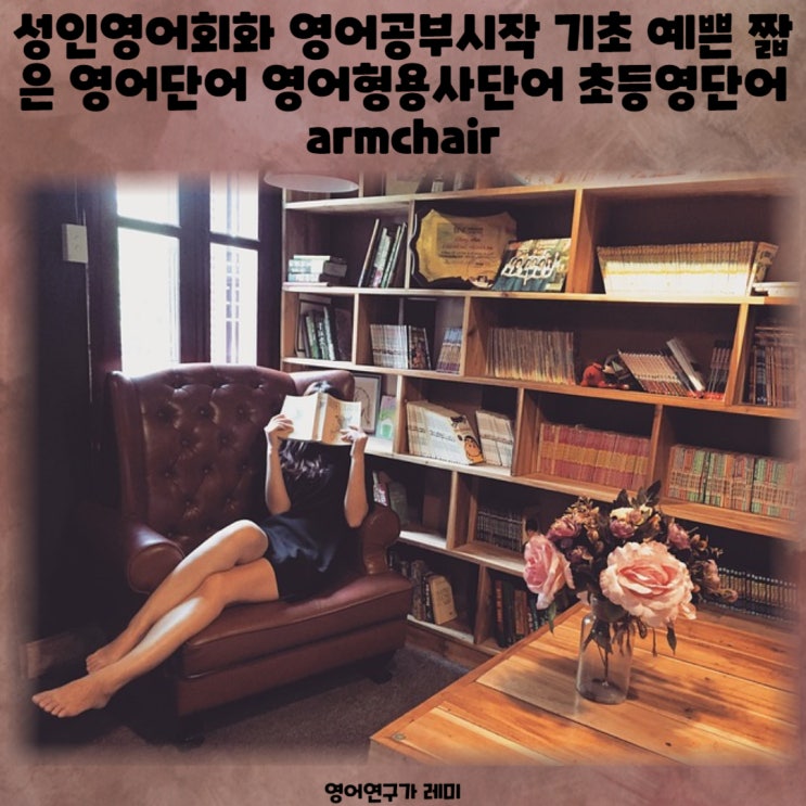 성인영어회화 영어공부시작 기초 예쁜 짧은 영어단어 영어형용사단어 초등영단어 Armchair To부정사용법 동격 영어접속사