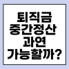 퇴직금 중간정산 방법 기준 필요서류 및 퇴직연금 담보 대출 알아보기 네이버 블로그