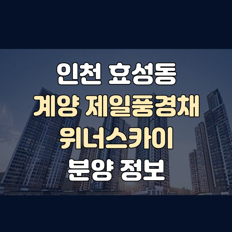 효성동 계양 제일풍경채 위너스카이 입지 호재 분양가 시세 비교 총정리 네이버 블로그