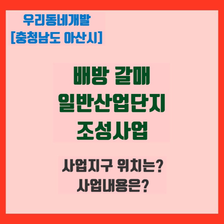 배방 갈매 일반산업단지 조성사업 충청남도 아산시 우리동네개발이야기 네이버 블로그