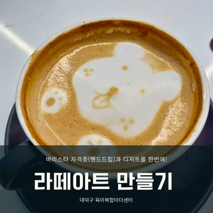 바리스타수업 라떼아트 만들기 자격증 수료 대덕구 육아복합마더센터 네이버 블로그