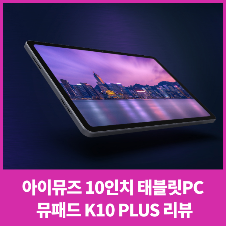 아이뮤즈 10인치 태블릿PC, 뮤패드 K10 PLUS 리뷰: 가성비로 승부한다! : 네이버 블로그