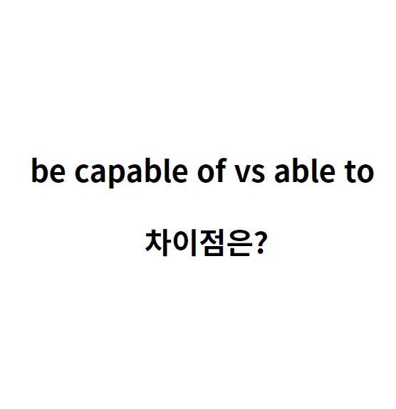 be capable of vs able to 차이점은? : 네이버 블로그