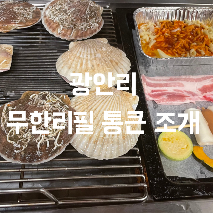 부산 광안리 맛집 무제한으로 조개를 먹을 수 있는 무한리필 통큰조개 본점 네이버 블로그