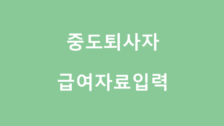 더존스마트에이 중도퇴사자가 있을 경우 급여자료입력 네이버 블로그
