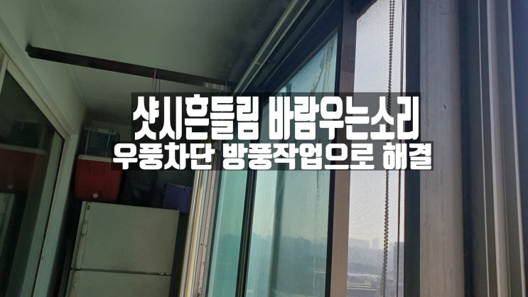베란다 샷시흔들림 및 우풍차단 시공 으로 따뜻한 겨울나세요 네이버 블로그