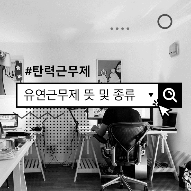 유연근무제 뜻 및 종류 탄력근무제 주52시간근무제 주69시간근무제 근로시간 개편 내용 네이버 블로그