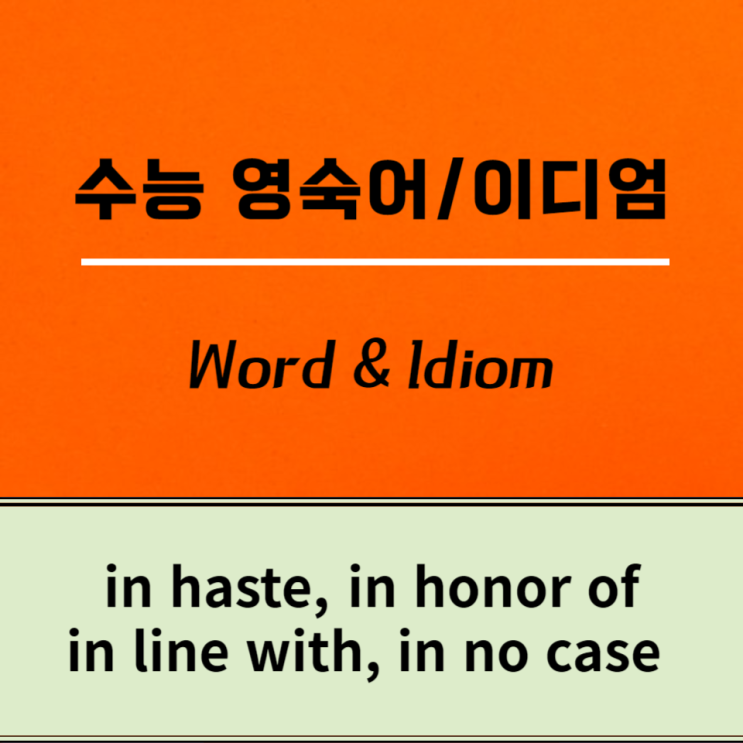 수능 영숙어/이디엄 [47일차] in haste, in honor of, in itself, in kind, in line ...