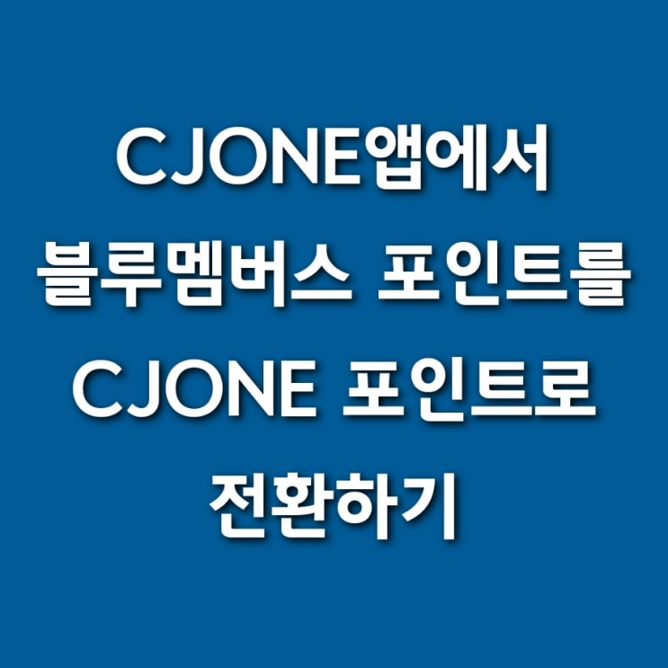 CJONE앱에서 블루멤버스 포인트를 CJONE 포인트로 전환하기. : 네이버 블로그