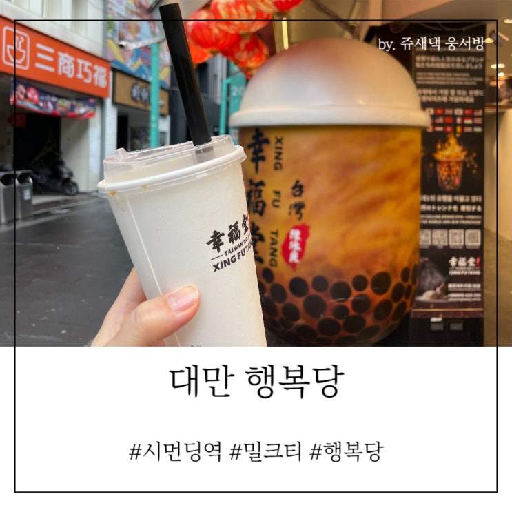 대만 밀크티 맛집 시먼딩역 대표 버블티 행복당 웨이팅 없이 먹는 방법 구글 지도 첨부 네이버 블로그