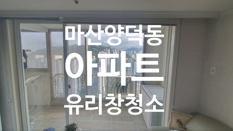창원 마산 양덕동 아파트 유리창청소 양덕 우성아파트 유리창청소로 이런 상태가 깨끗해진다고 새집 구경해 보자 네이버 블로그
