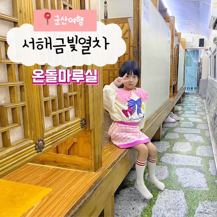 서해금빛열차 온돌마루실 아이와 당일치기 기차여행 군산편 네이버 블로그