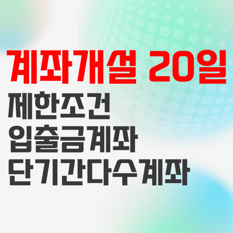 계좌개설 20일 제한 확인 입출금 통장 단기간 다수계좌 만들기 네이버 블로그