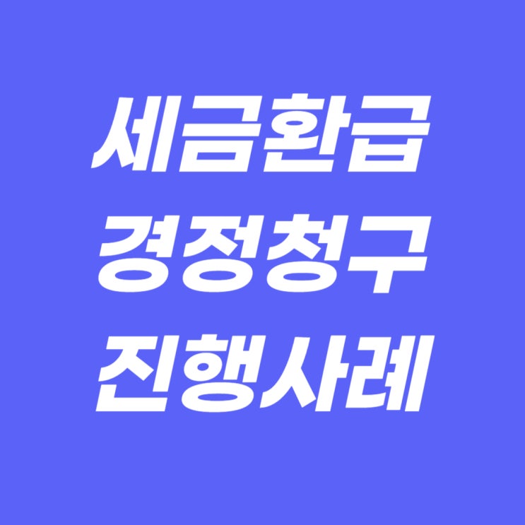 개인사업자 세금환급 경정청구 실제 진행 사례 공개합니다 네이버 블로그