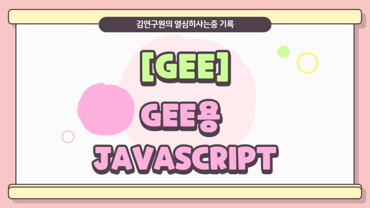 [GEE] Google Earth Engine 구글어스엔진 튜토리얼#2 (GEE용 자바스크립트 Javascript, 코드 편집기) : 네이버 블로그