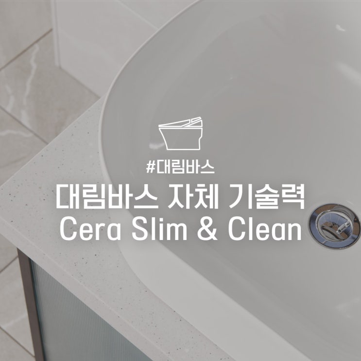 대림바스 위생도기 기술력 CERA Clean & CERA Slim : 네이버 블로그