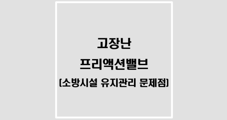 준비작동식 스프링클러설비의 고장난 프리액션 밸브 영상소방시설 유지관리 문제점 네이버 블로그