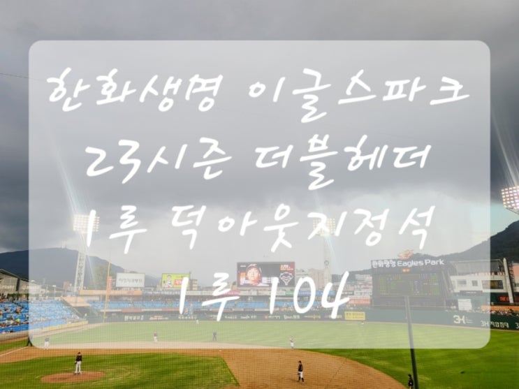 한화이글스 야구직관 대전 한화생명 이글스 파크 1루 덕아웃지정석 내야104 더블헤더 12차전 230917 네이버 블로그