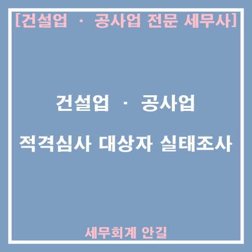 건설업 · 공사업 전문 세무사 건설업 · 공사업 적격심사 대상자 실태조사 네이버 블로그