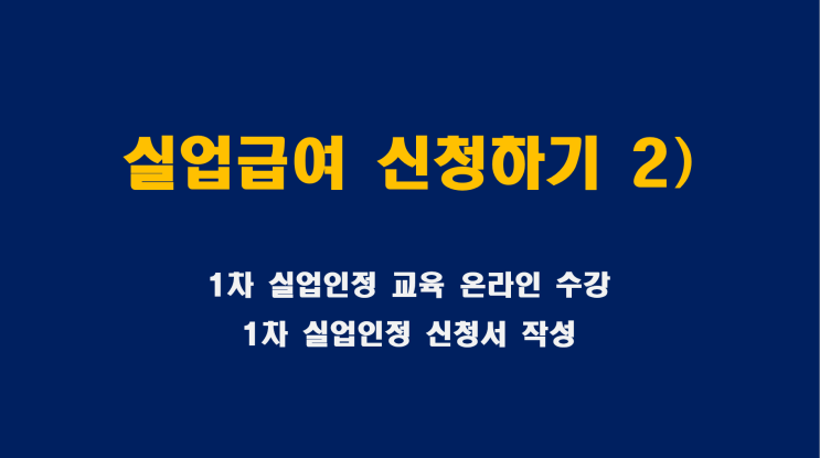 실업급여 신청하기 2 1차 실업인정 교육 온라인 수강 1차 실업인정 신청서 작성 어플 가능 네이버 블로그