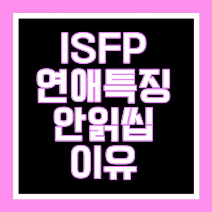 ISFP 연애할 때 성격 특징 팩폭, 안읽씹 하는 이유 6명한테 물어봄 : 네이버 블로그