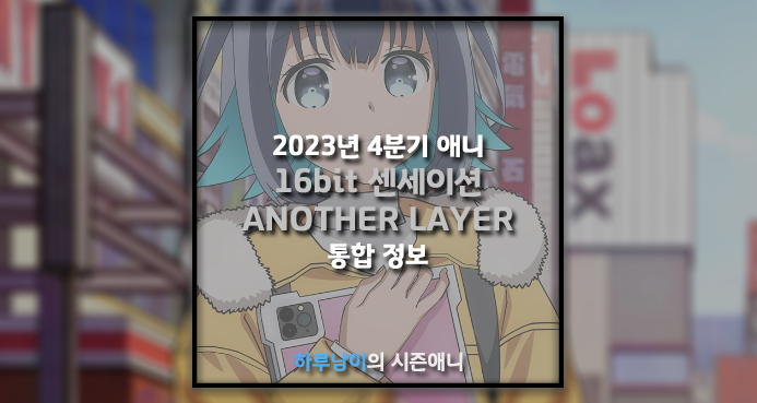 [애니]23년 10월(4분기) 애니 정보-16bit 센세이션 ANOTHER LAYER : 네이버 블로그