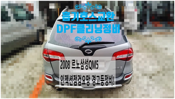 2008 르노삼성QM5 인젝션점검요망 경고등정비! 흡기호스교환+디젤미립자필터 DPF클리닝 , 부천수입차디젤차정비전문점 부영수퍼카 : 네이버 블로그