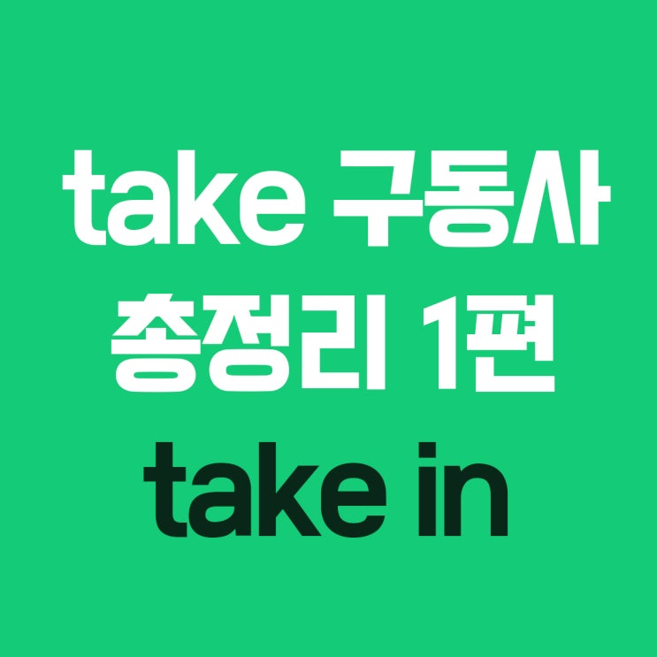 'take 구동사' 총정리 1편 : take in의 다양한 뜻 모음! : 네이버 블로그