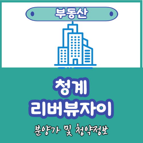 청계리버뷰자이 분양가 청약정보 13억이상 갈까 네이버 블로그